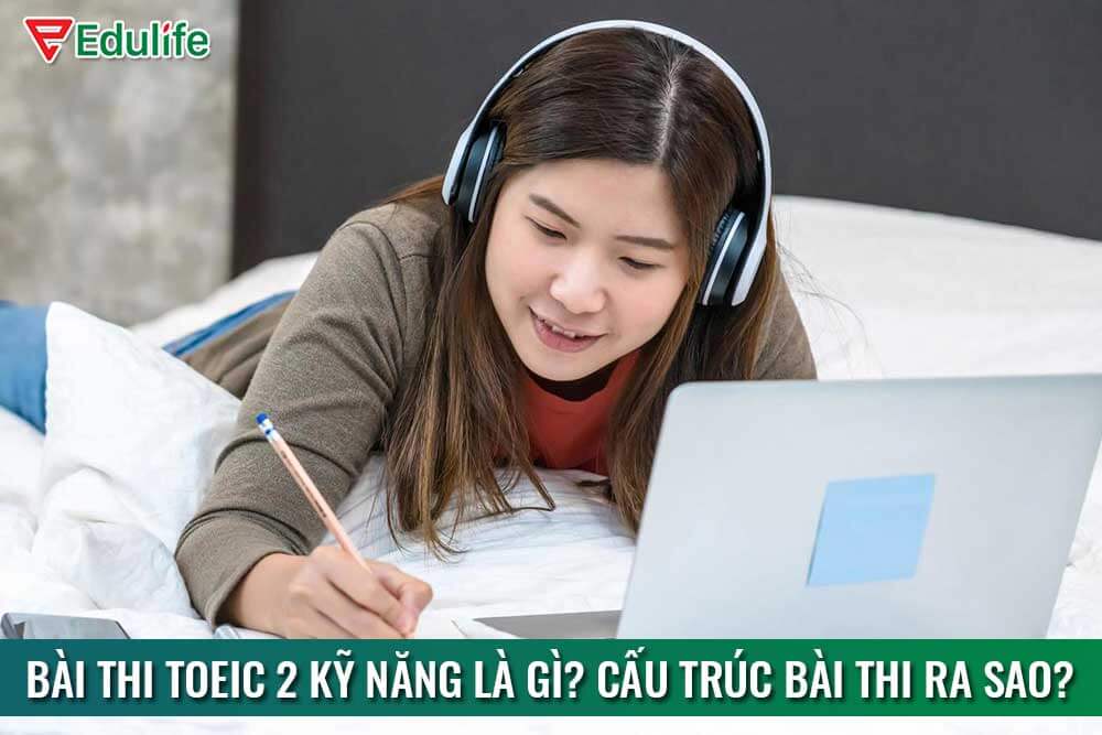 Bài thi TOEIC 2 kỹ năng là gì? Cấu trúc, lệ phí thi ra sao?